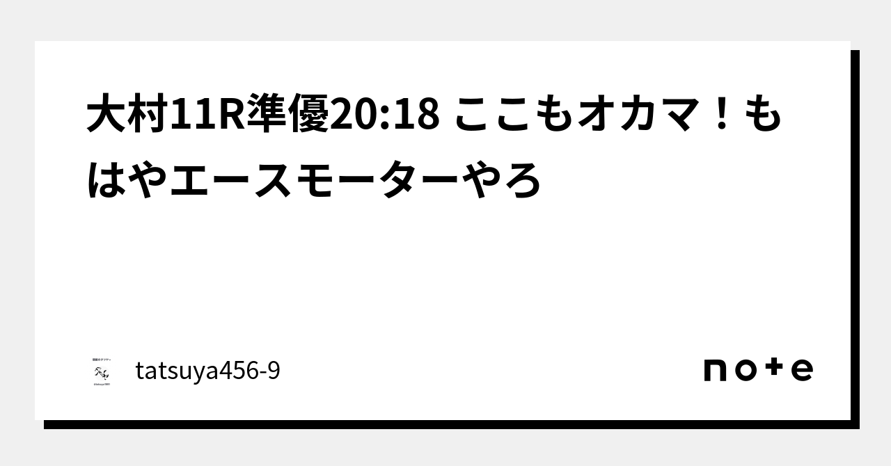 大村11r準優2018 ここもオカマ！もはやエースモーターやろ｜tatsuya456 9｜note