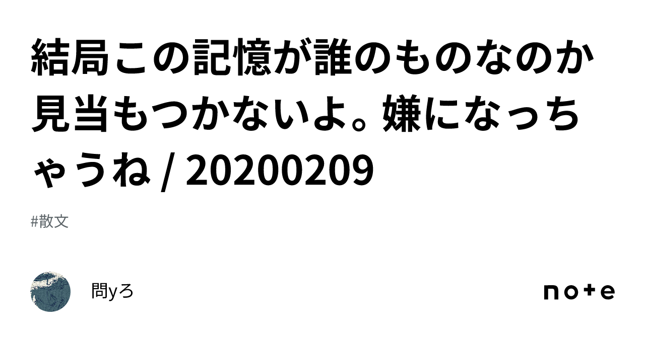 結局この記憶が誰のものなのか見当もつかないよ。嫌になっちゃうね 20200209｜問yろ