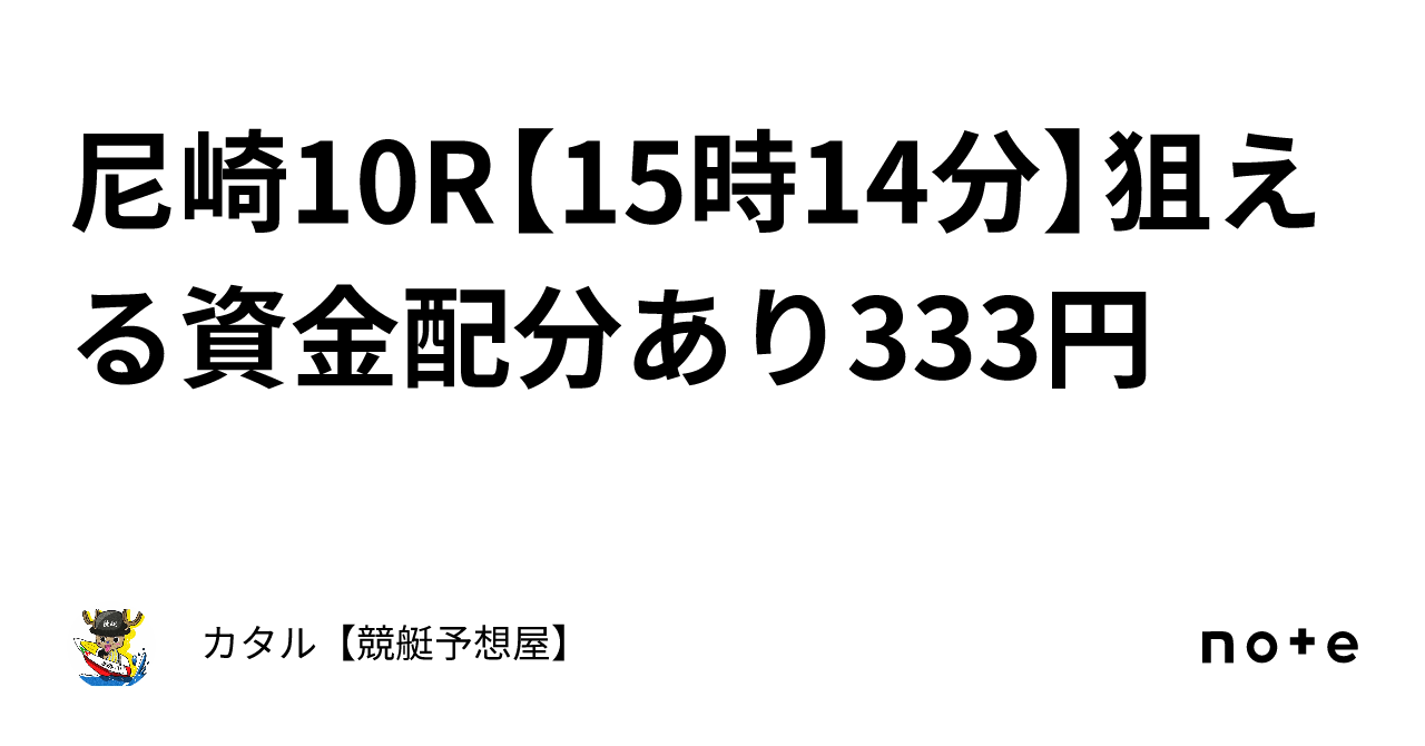 🔥🌐尼崎10r【15時14分】🔥🌐狙える🔥🌐資金配分あり🔥333円｜カタル【競艇予想屋】