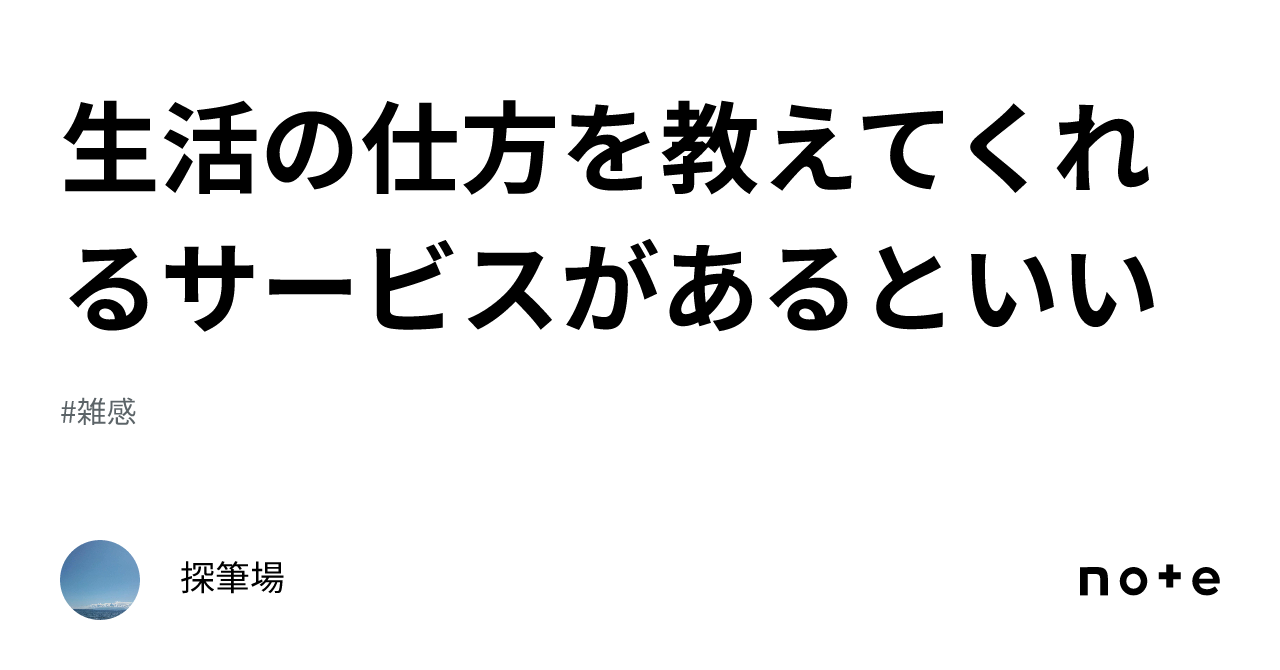 生活の仕方を教えてくれるサービスがあるといい｜探筆場