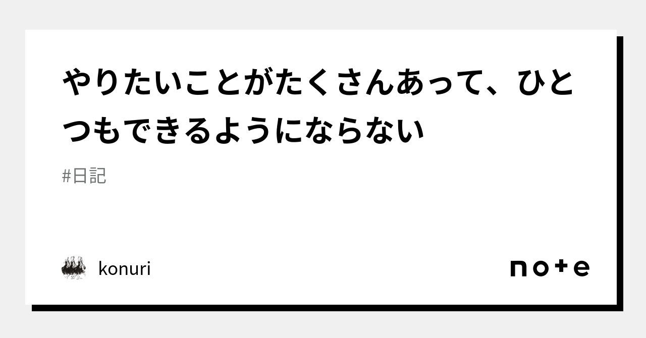 やりたいことがたくさんあって、ひとつもできるようにならない｜konuri