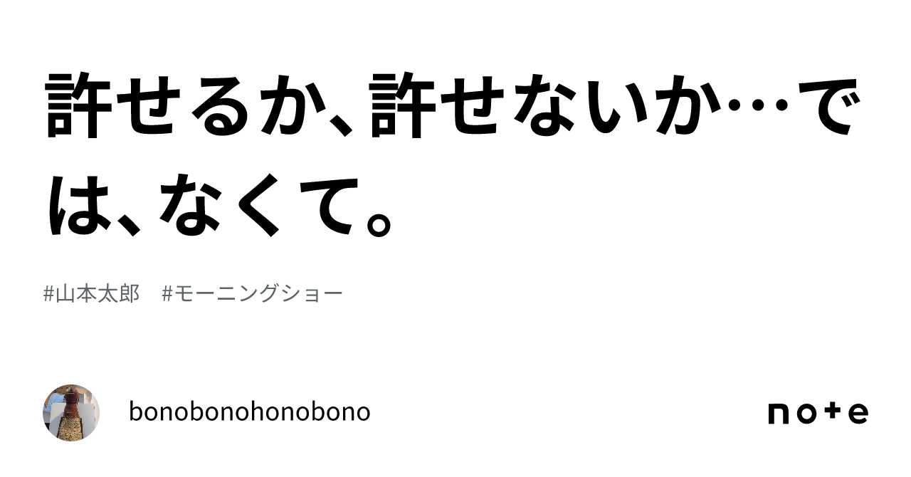 許せるか、許せないかでは、なくて。｜bonobonohonobono