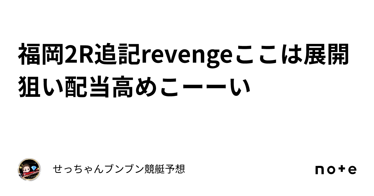 福岡2r ️追記revengeここは展開狙い配当高めこーーい🍖｜せっちゃん🚤ブンブン競艇予想💎