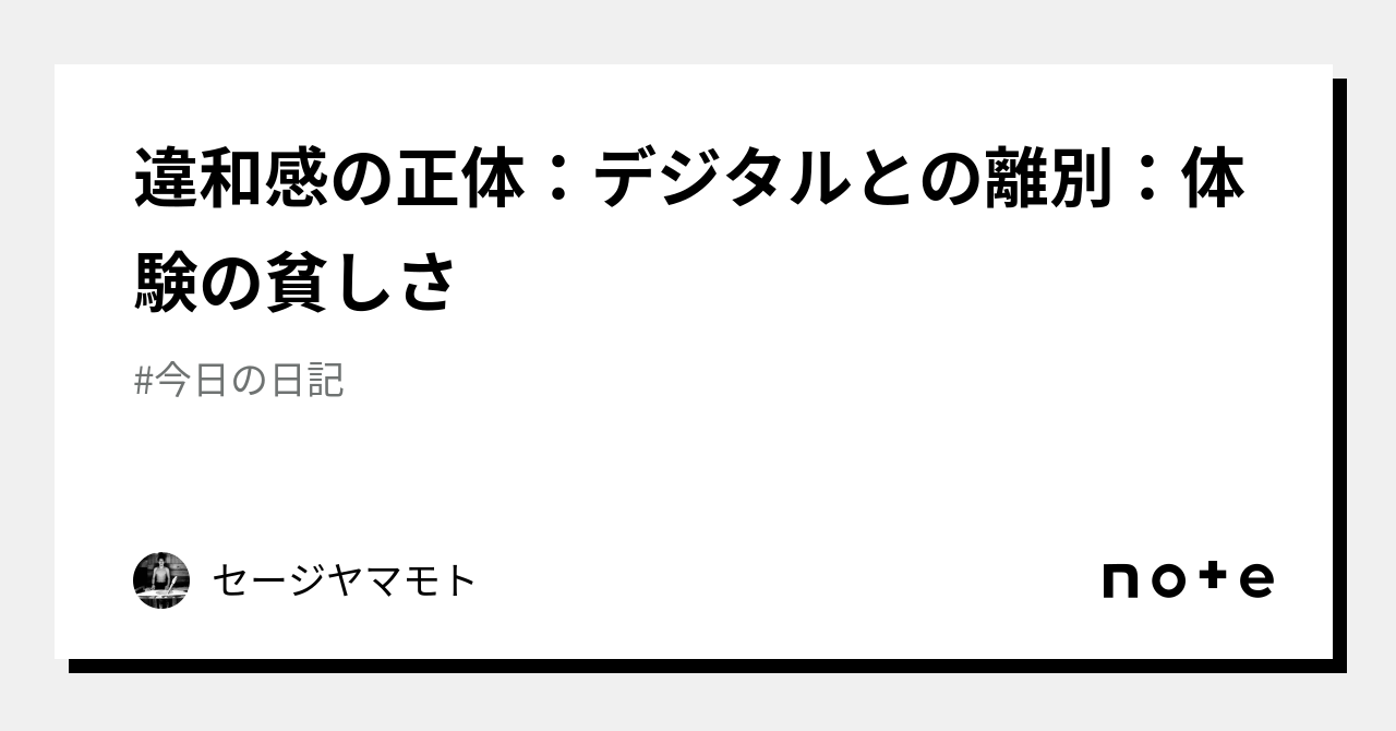 違和感の正体：デジタルとの離別：体験の貧しさ｜セージヤマモト｜note