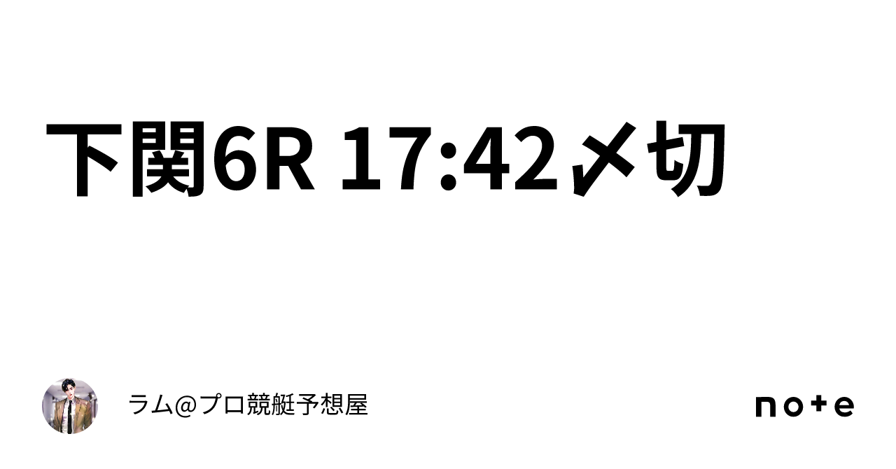 下関6r 1742〆切🚤｜ラムプロ競艇予想屋⚜️