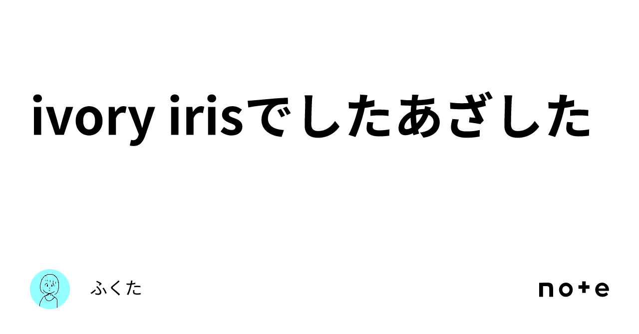 Ivory Irisでしたあざした｜ふくた