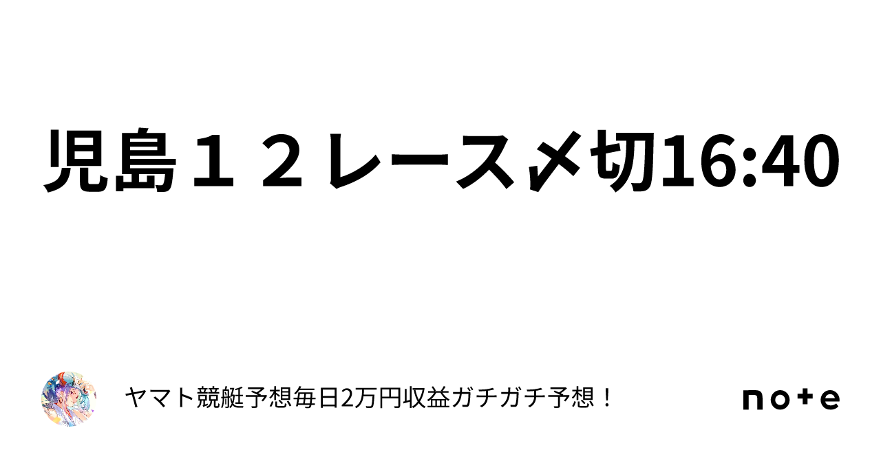 児島12レース〆切1640｜ヤマト⭐️競艇予想⭐️毎日2万円収益ガチガチ予想！