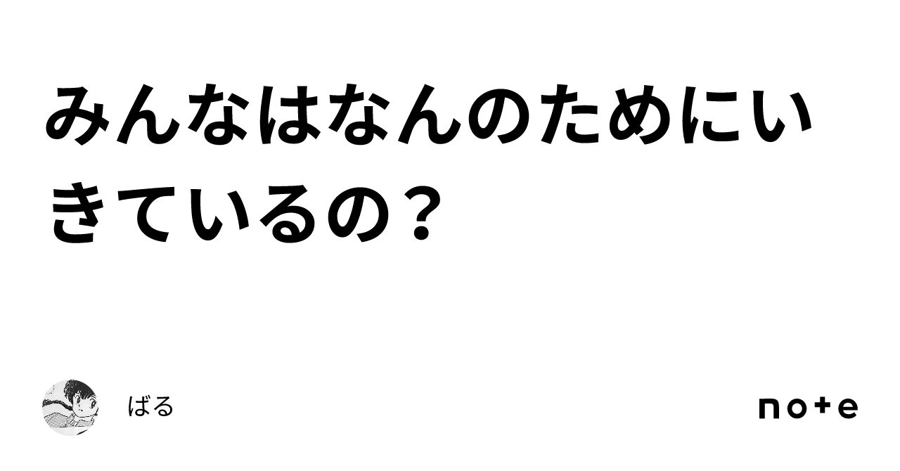 みんなはなんのためにいきているの？｜ばる