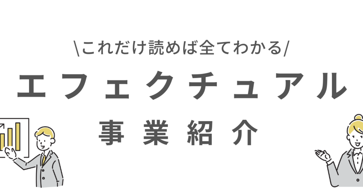 【これだけ読めば大丈夫】エフェクチュアルの事業まるわかり！の巻 株式会社エフェクチュアル