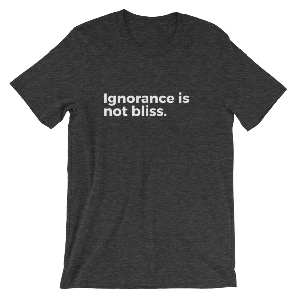 Ignorance Is Not Bliss Unisex T Shirt · Geturshirt · Online Store