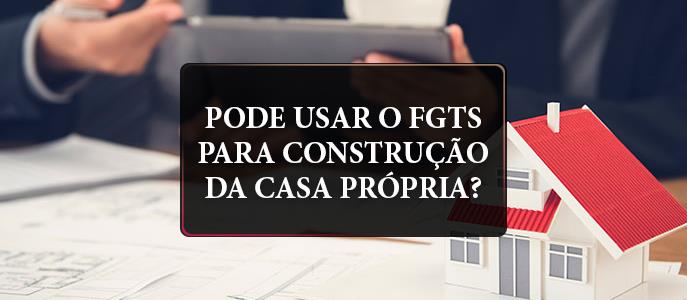 Pode Usar O Fgts Para Construção Da Casa Própria