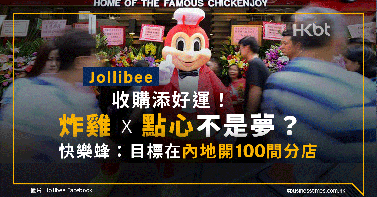 Jollibee收購添好運！炸雞 X 點心不是夢？快樂蜂目標在內地開100間分店