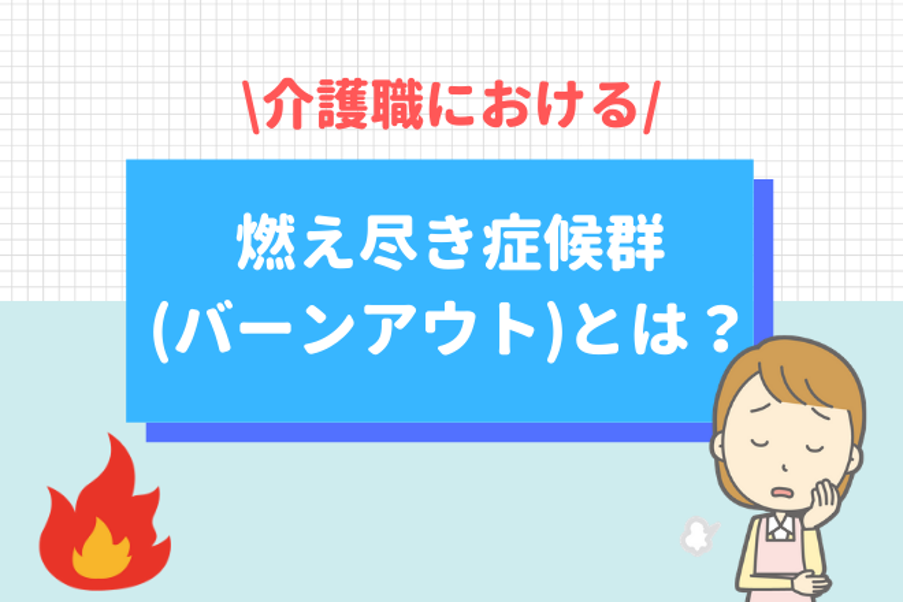 チェック表あり！介護職における燃え尽き症候群バーンアウトとは？