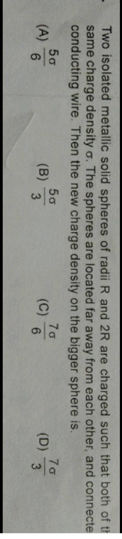 Two Isolated Metallic Solid Spheres Of Radii R And 2r Are Charged Such