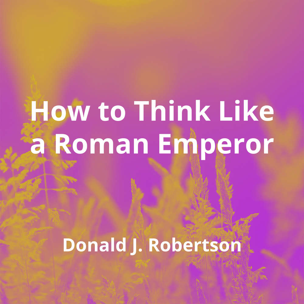 How To Think Like A Roman Emperor By Donald J Robertson Summary