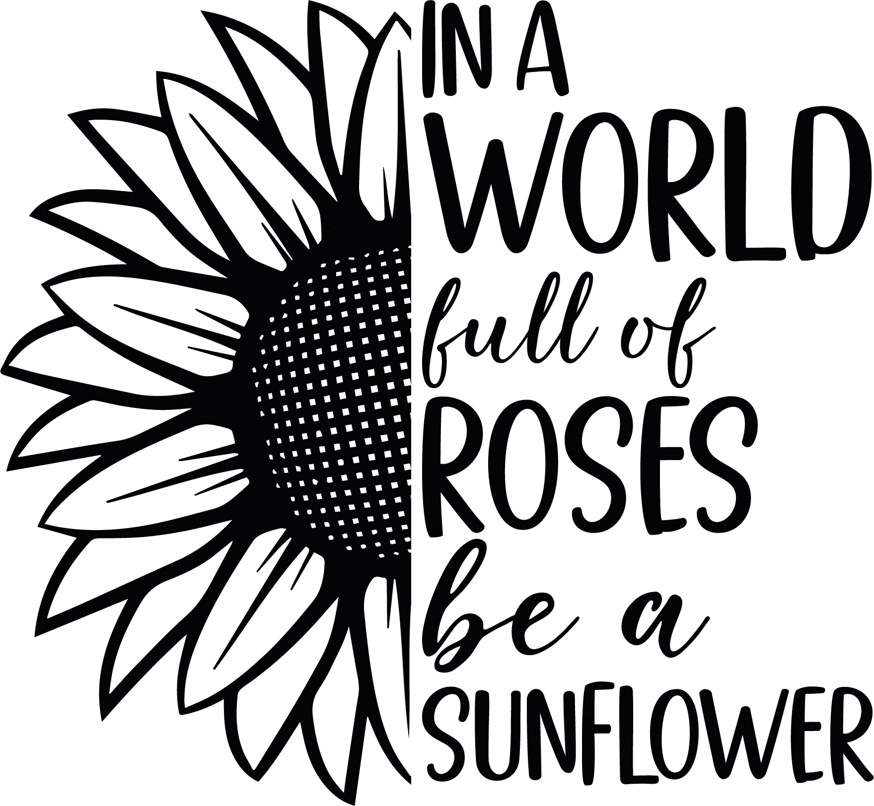 In A World Full Of Roses Be A Sunflower Svg • Womens Inspirational Quote