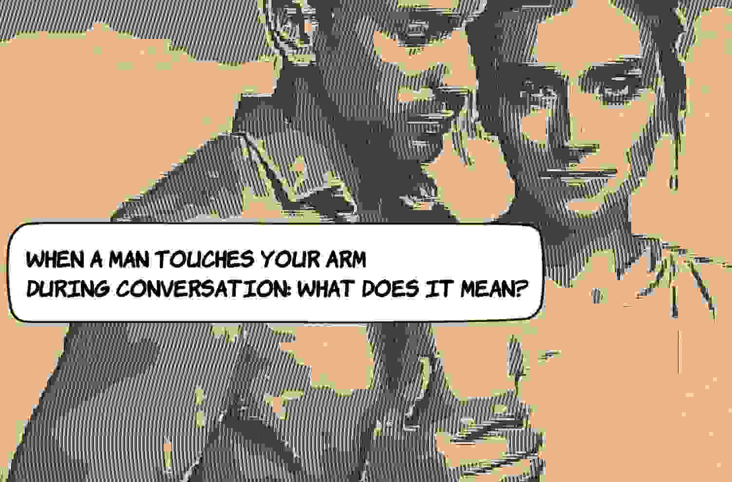 When A Man Touches Your Arm During Conversation What Does It Mean