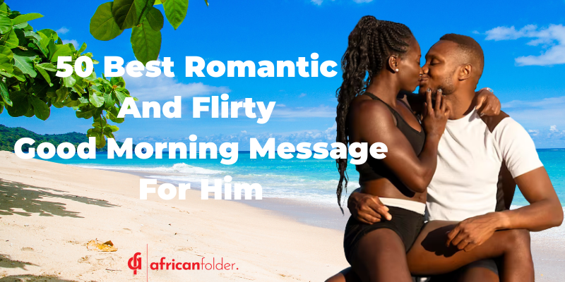 50 Romantic And Flirty Good Morning Messages For Him African Folder