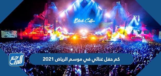 كم حفل غنائي في موسم الرياض 2021 موقع المرجع