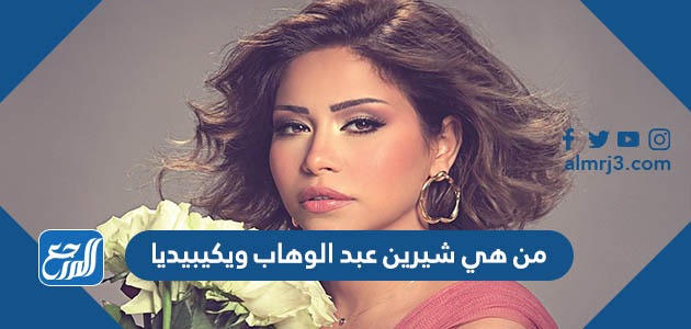 من هي شيرين عبد الوهاب ويكيبيديا موقع المرجع