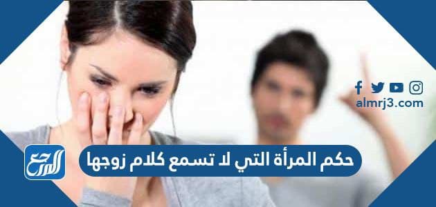 حكم المرأة التي لا تسمع كلام زوجها موقع المرجع