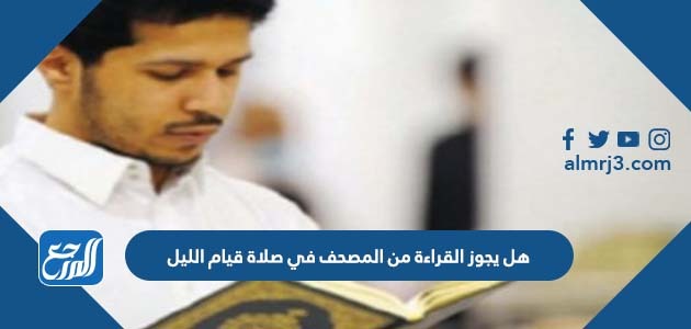 هل يجوز القراءة من المصحف في صلاة قيام الليل موقع المرجع