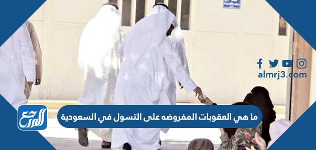 ما هي العقوبات المفروضه على التسول في السعودية موقع المرجع