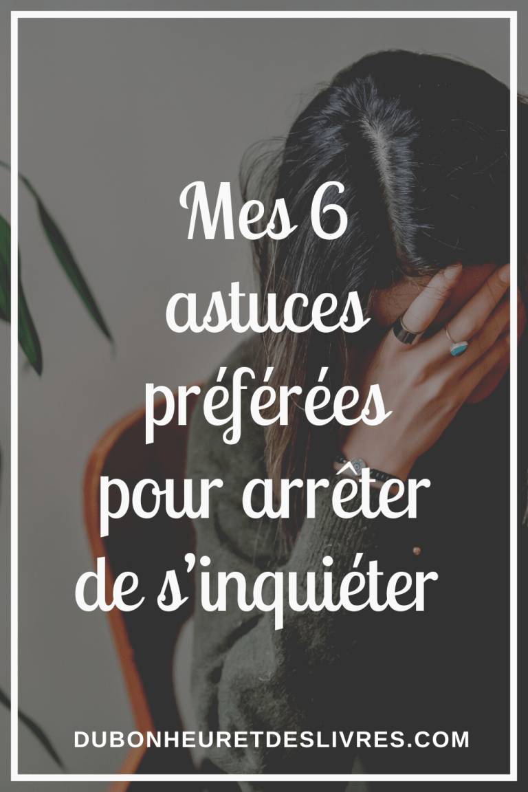 Comment Arrêter De Sinquiéter Mes 6 Astuces Préférées