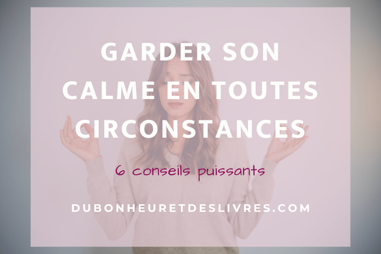 Garder Son Calme En Toutes Circonstances 6 Conseils Puissants