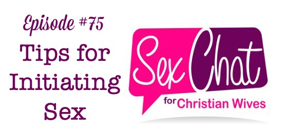 Episode 75 Our Best Tips For Initiating Sex Sex Chat For Christian Wives