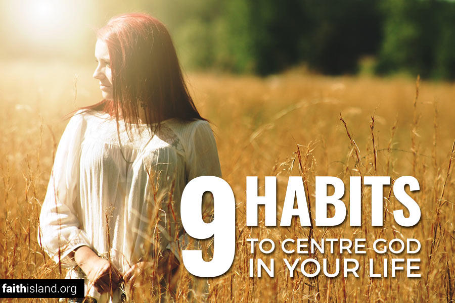 9 Habits To Centre God In Your Life Faith Island