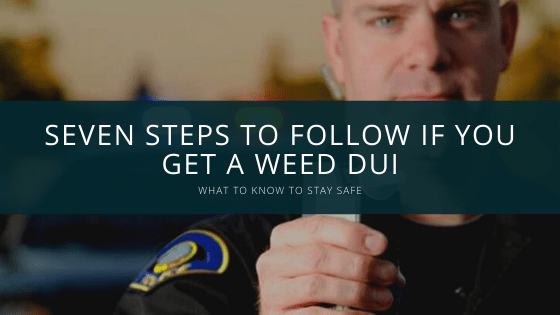 Seven Steps To Follow If You Get A Weed Dui Kushca