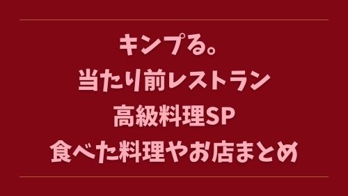 キンプる当たり前レストラン高級料理spで食べた料理やお店まとめ Trend Log