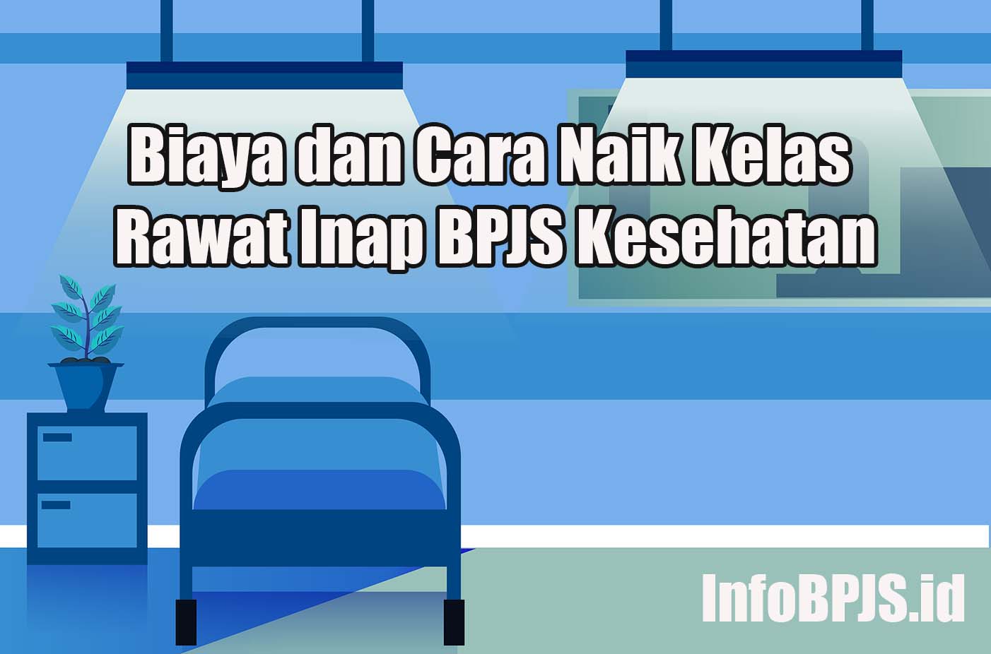 Biaya Dan Cara Naik Kelas Rawat Inap Bpjs Kesehatan Info Bpjs