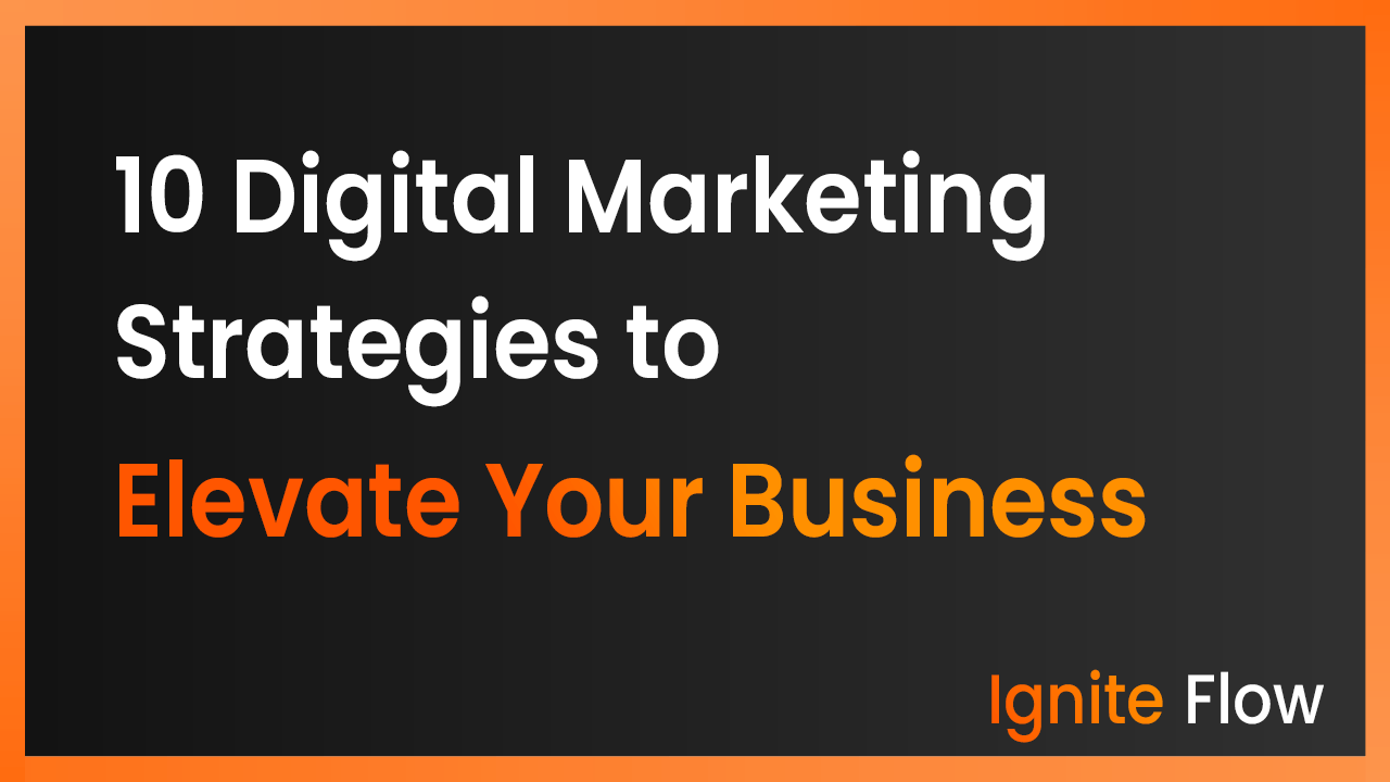 10 Digital Marketing Strategies To Elevate Your Business Ignite Flow