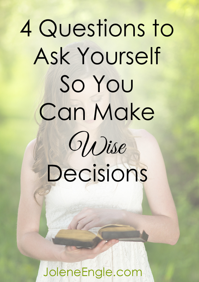 4 Questions To Ask Yourself So You Can Make Wise Decisions