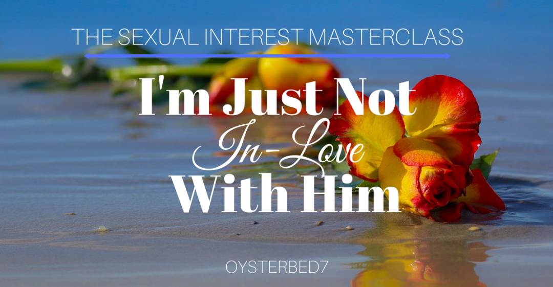 Im Just Not In Love With Him Sexual Interest Masterclass • Bonnys