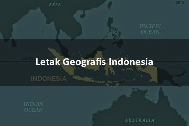 Letak Geografis Indonesia Beserta Dampak Dan Pengaruhnya