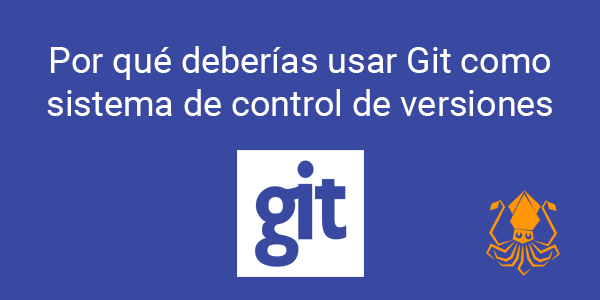 Por Qué Deberías Usar Git Como Sistema De Control De Versiones