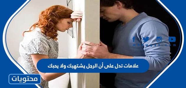 علامات تدل على أن الرجل يشتهيك ولا يحبك موقع محتويات