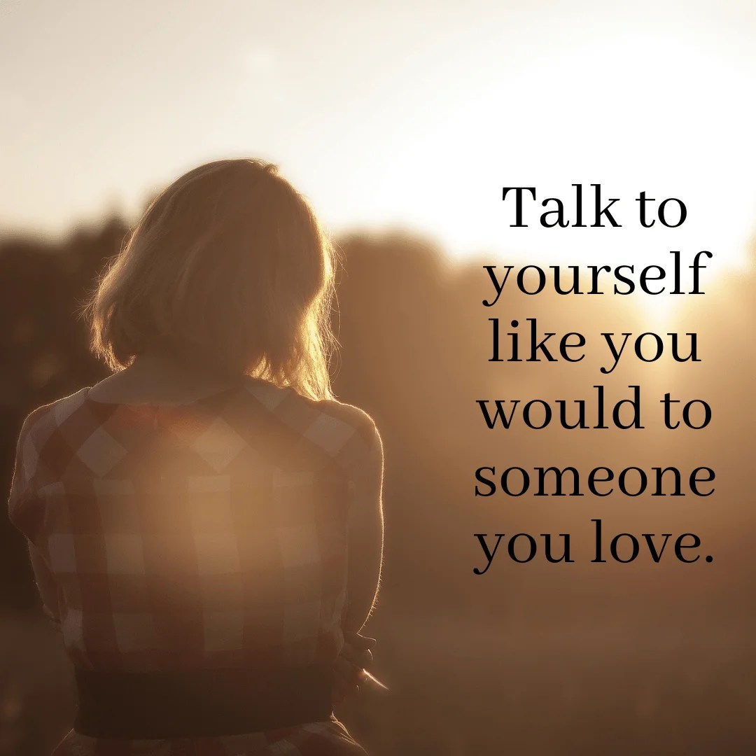 Talk To Yourself Like You Would To Someone You Love Mindset Made Better