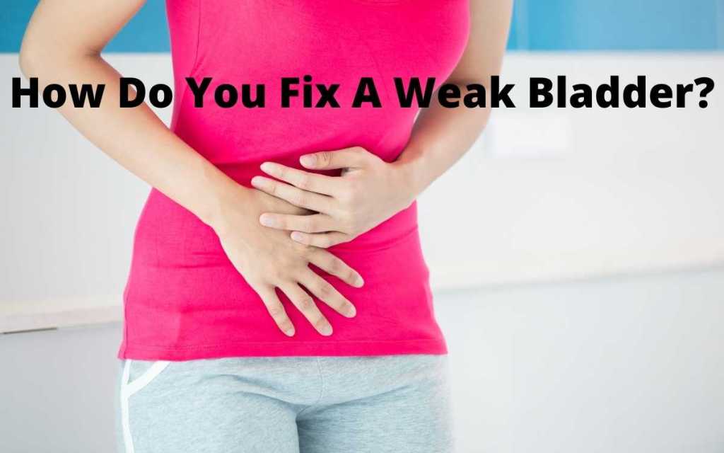 How Do You Fix A Weak Bladder 18 Tips Included