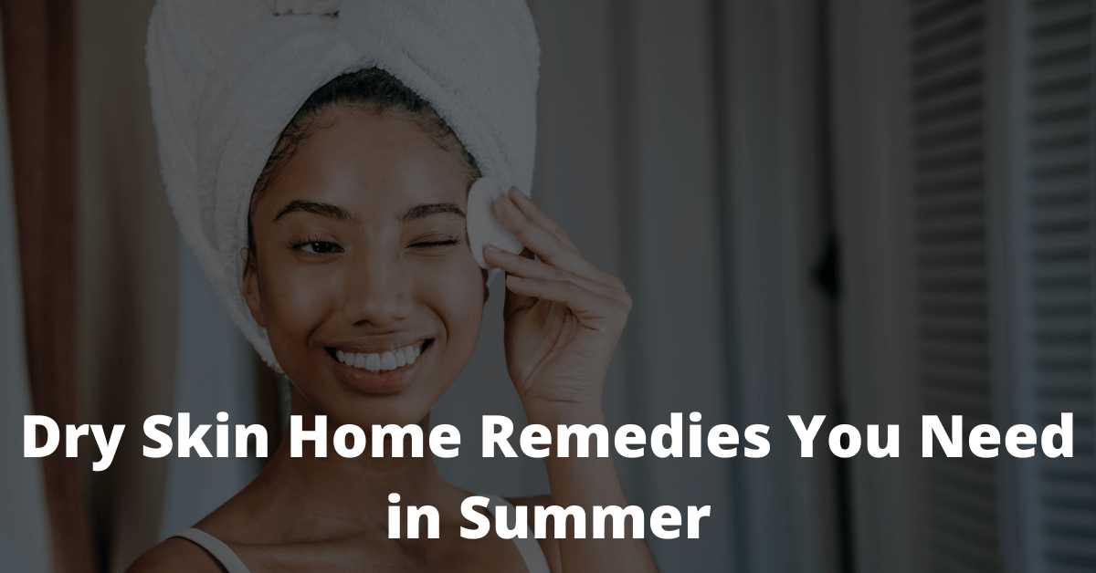 Dry Skin Home Remedies You Need In Summer