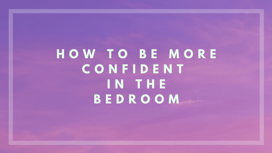 How To Be More Confident In The Bedroom Sexxxypalace