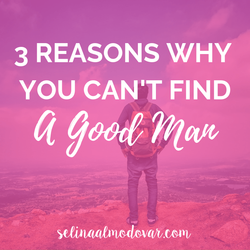 3 Reasons Why You Cant Find A Good Man Selina Almodovar