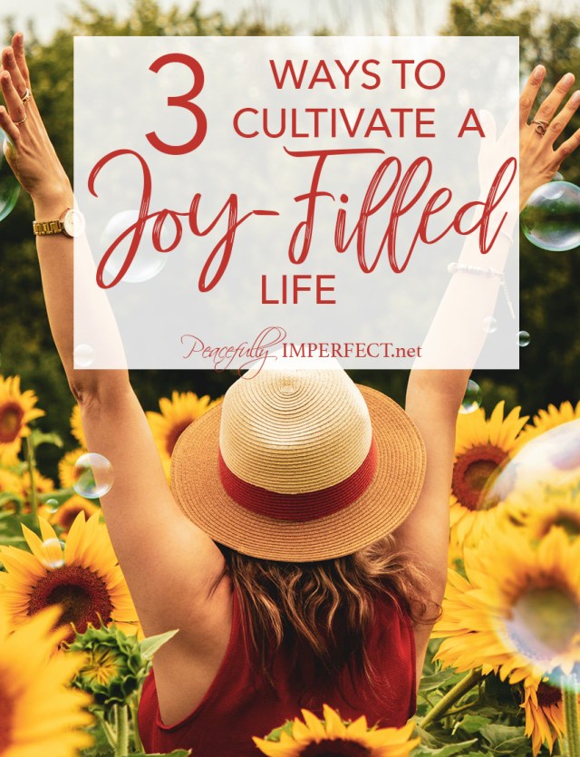 3 Ways To Cultivate A Joy Filled Life Peacefully Imperfect