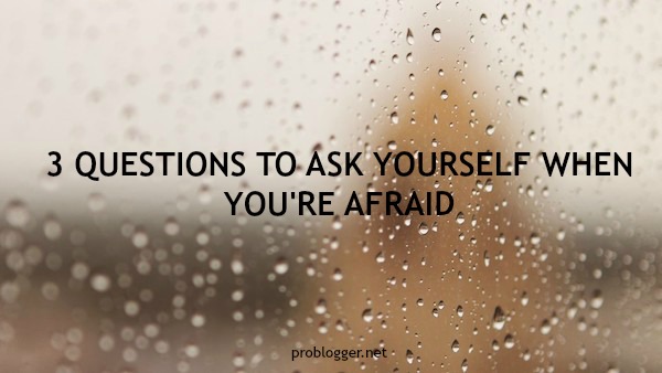 3 Questions To Ask Yourself When Youre Afraid