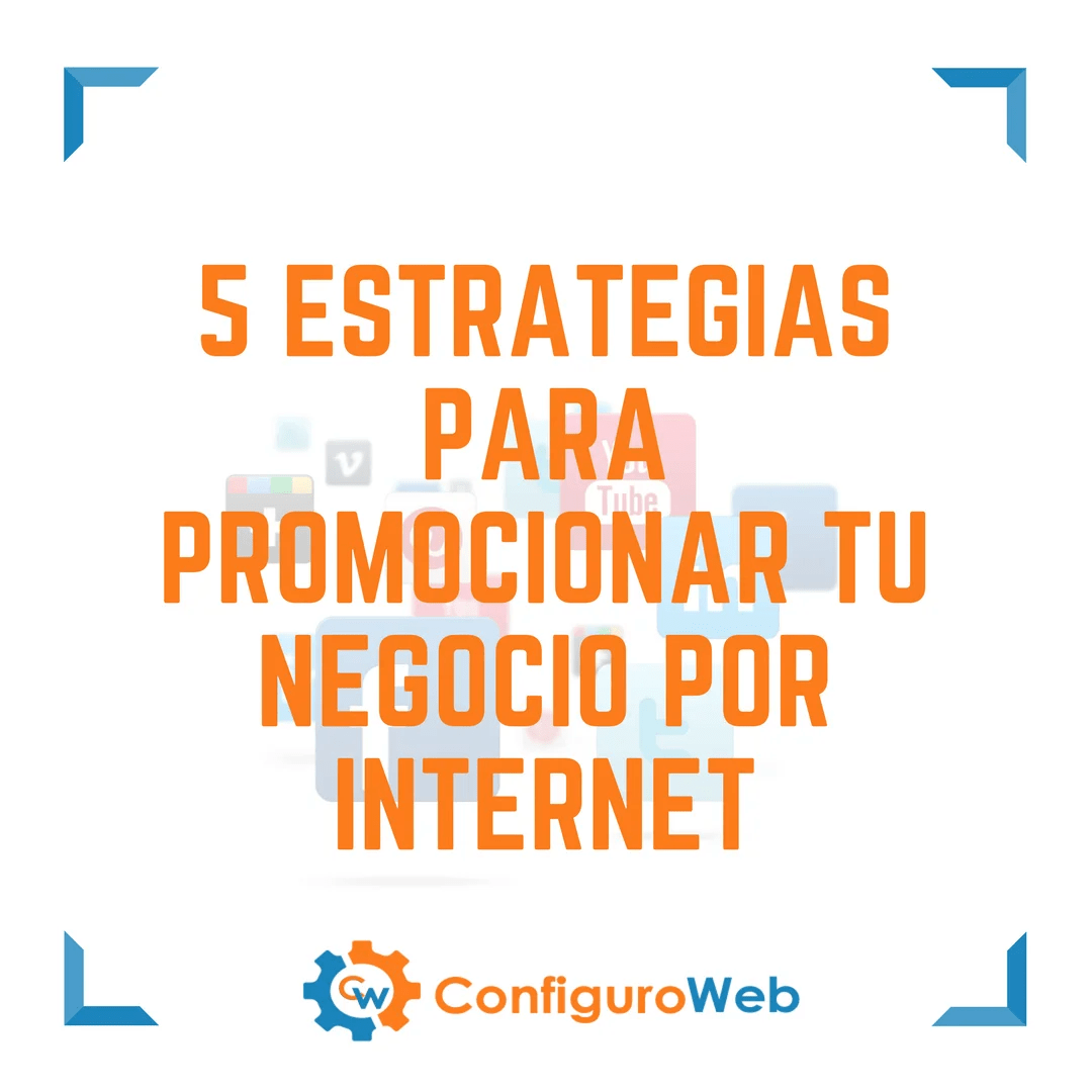 5 Estrategias Para Promocionar Tu Negocio Por Internet Configuroweb