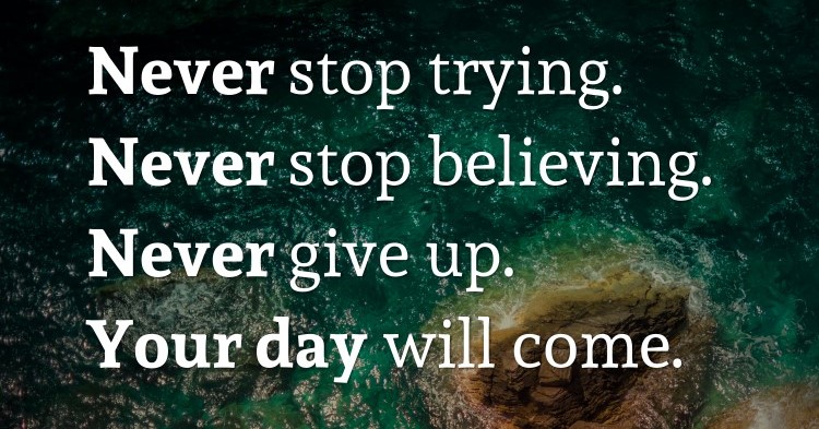 Never Stop Trying Never Stop Believing Never Give Up Your Day Will