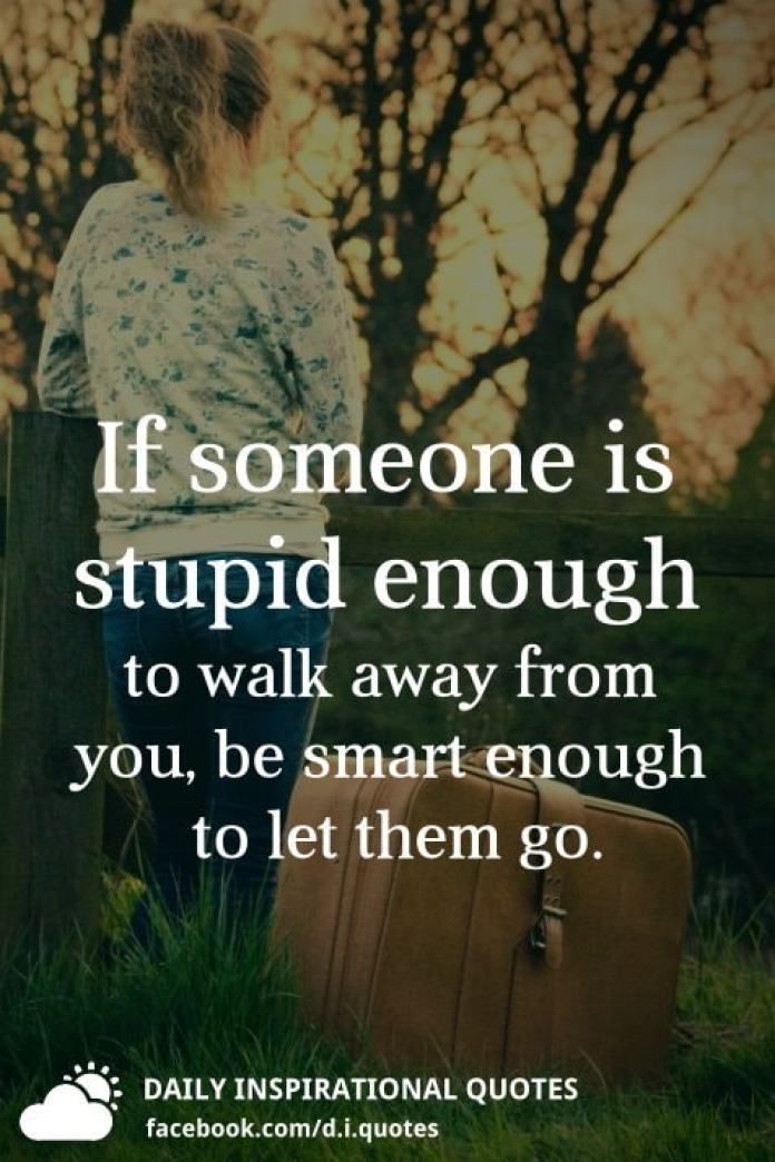 If Someone Is Stupid Enough To Walk Away From You Be Smart Enough To